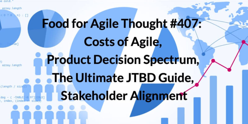 Costs of Agile, Ultimate JTBD Guide—Food for Agile Thought #407